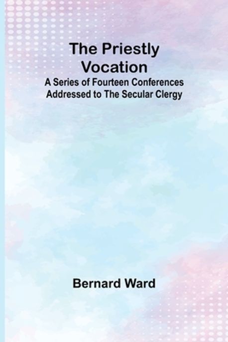 The Priestly Vocation; A Series of Fourteen Conferences Addressed to ...
