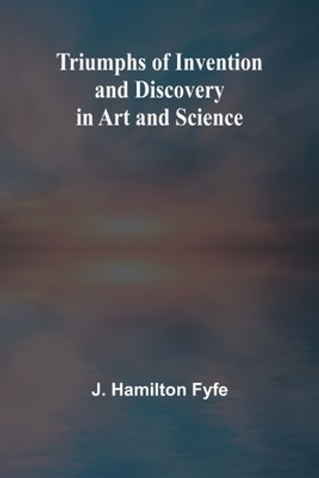 Triumphs of Invention and Discovery in Art and Science | Hamilton Fyfe ...