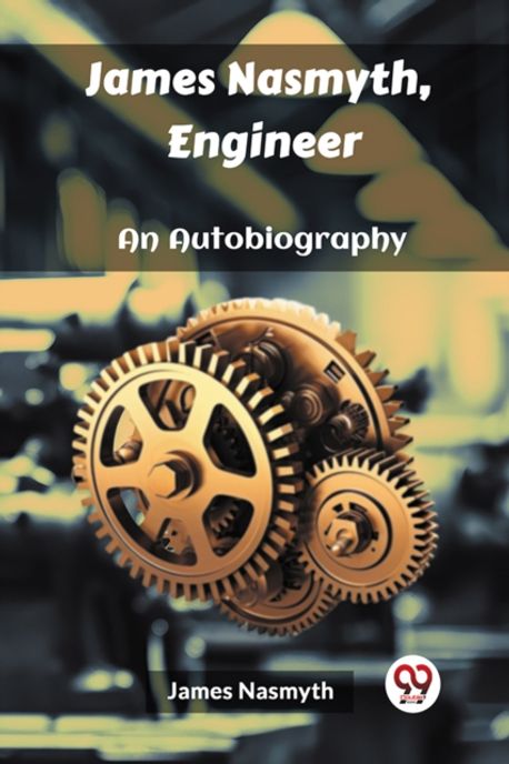 James Nasmyth, Engineer An Autobiography | Nasmyth, James - 교보문고