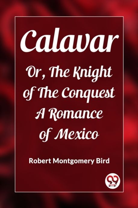 Calavar Or, The Knight of The Conquest A Romance of Mexico | Bird ...