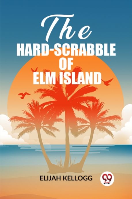 The Hard-Scrabble of Elm Island | Kellogg, Elijah - 교보문고