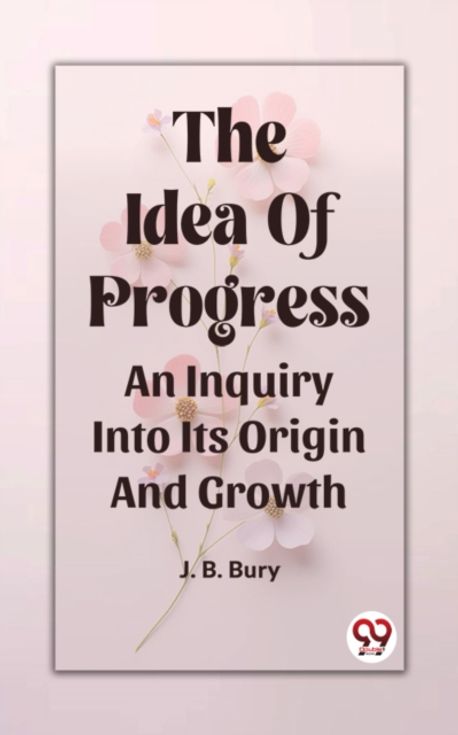 The Idea Of Progress An Inquiry Into Its Origin And Growth | B. Bury, J ...