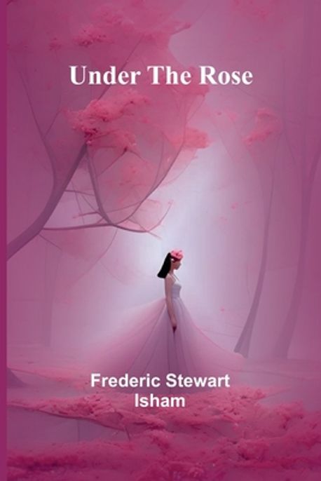 Under the Rose | Stewart Isham, Frederic - 교보문고