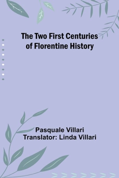 The Two First Centuries of Florentine History | Villari, Pasquale - 교보문고