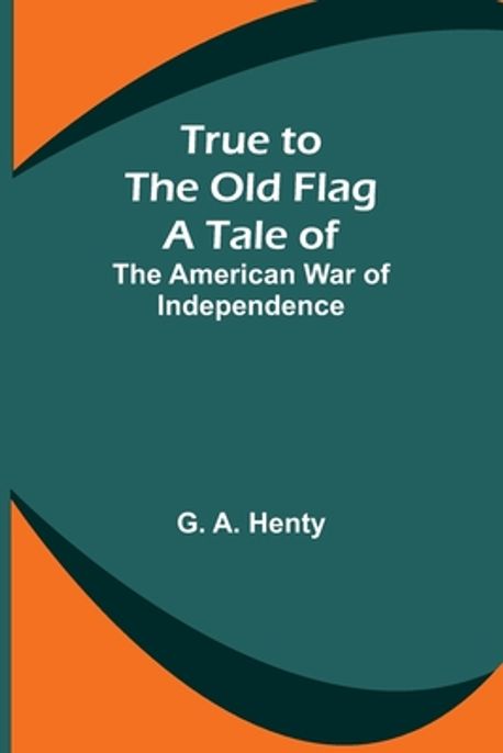 True to the Old Flag | A. Henty, G. - 교보문고