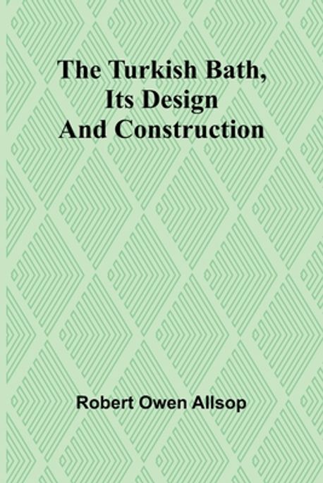 The Turkish Bath, Its Design and Construction | Owen Allsop, Robert - 교보문고