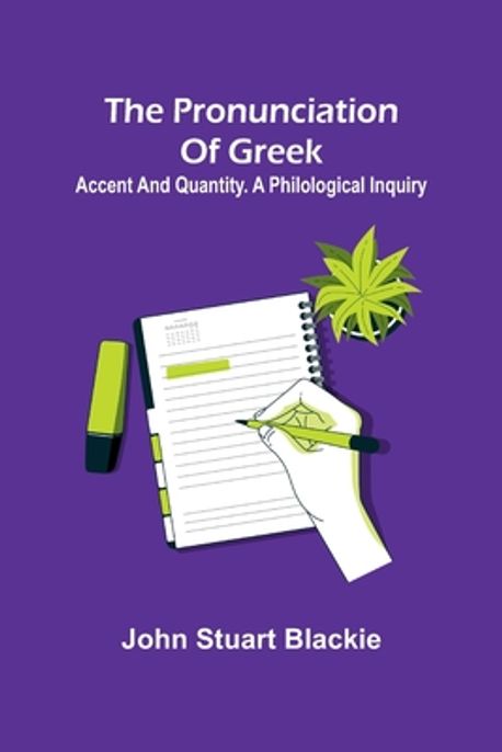 The pronunciation of Greek; accent and quantity. A philological inquiry | Stuart Blackie, John ...