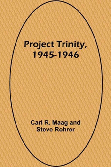 Project Trinity, 1945-1946 | R. Maag and Steve Rohrer, Carl - 교보문고