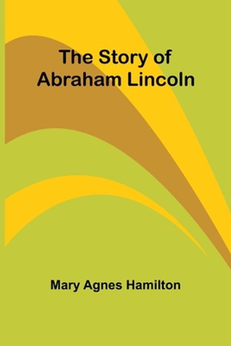 The story of Abraham Lincoln | Agnes Hamilton, Mary - 교보문고