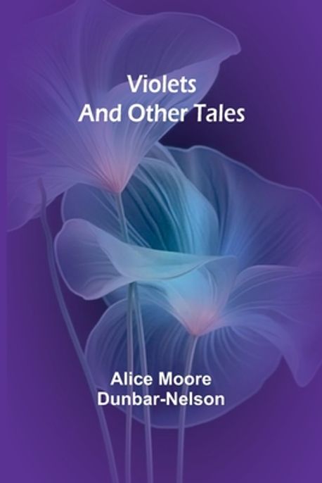 Violets and Other Tales | Moore Dunbar-Nelson, Alice - 교보문고