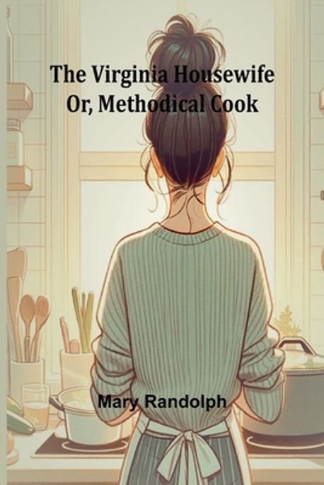 The Virginia Housewife; Or, Methodical Cook | Randolph, Mary - 교보문고