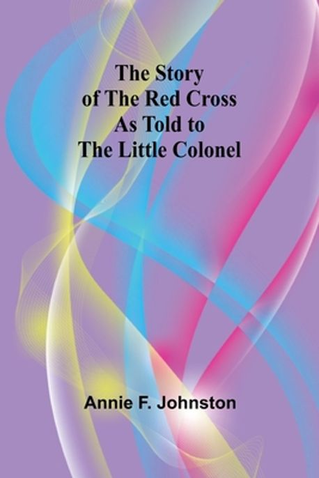The Story of the Red Cross as told to The Little Colonel | F. Johnston ...