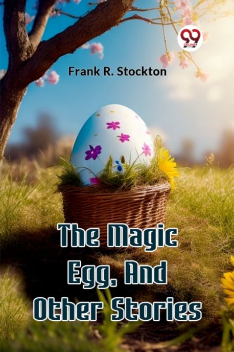 The Magic Egg, And Other Stories | Stockton, Frank R. - 교보문고