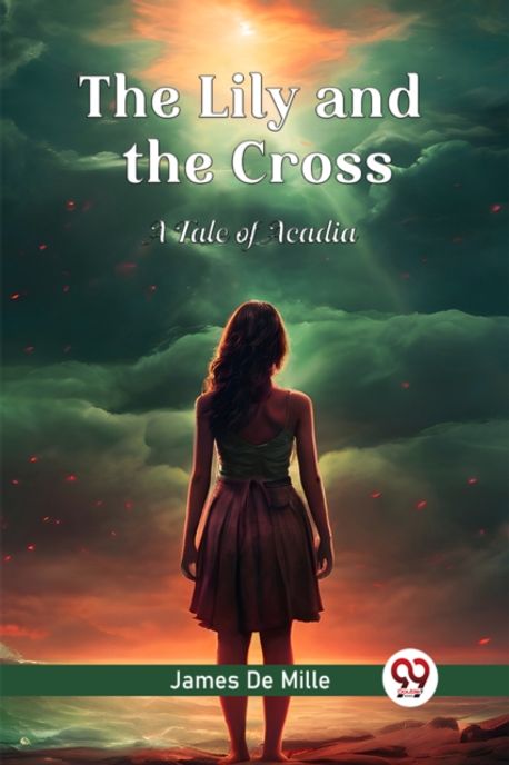 The Lily and the Cross A Tale of Acadia | Mille, James de - 교보문고