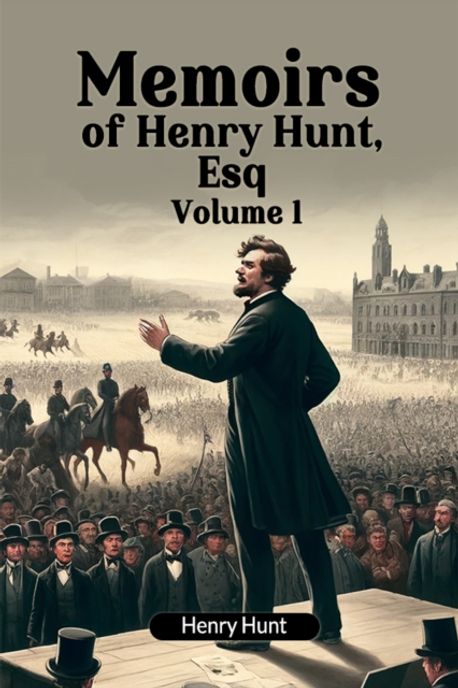 Memoirs of Henry Hunt, Esq Volume 1 | Hunt, Henry - 교보문고