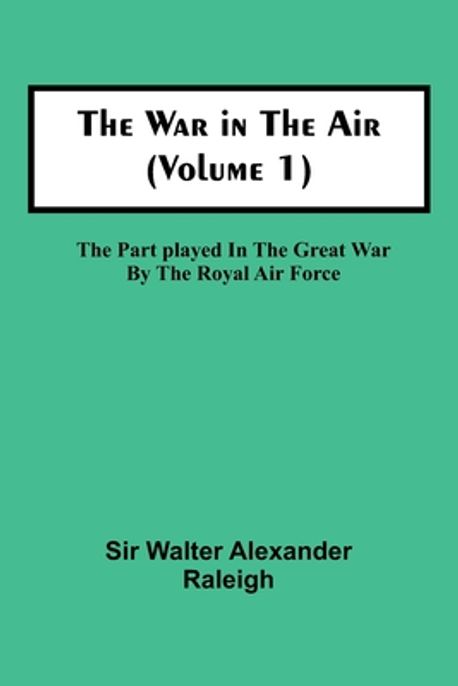 The War in the Air (Volume 1); The Part played in the Great War by the Royal Air Force | Walter ...