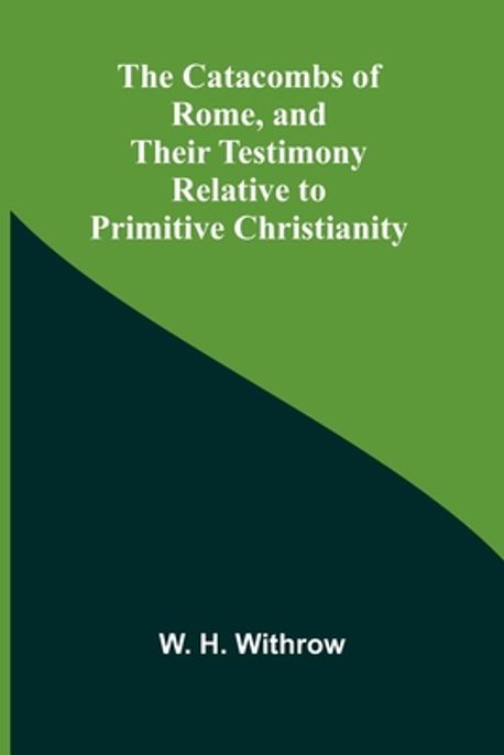 The Catacombs of Rome, and Their Testimony Relative to Primitive ...