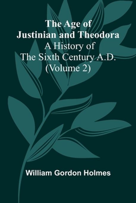 The Age of Justinian and Theodora | Gordon Holmes, William - 교보문고