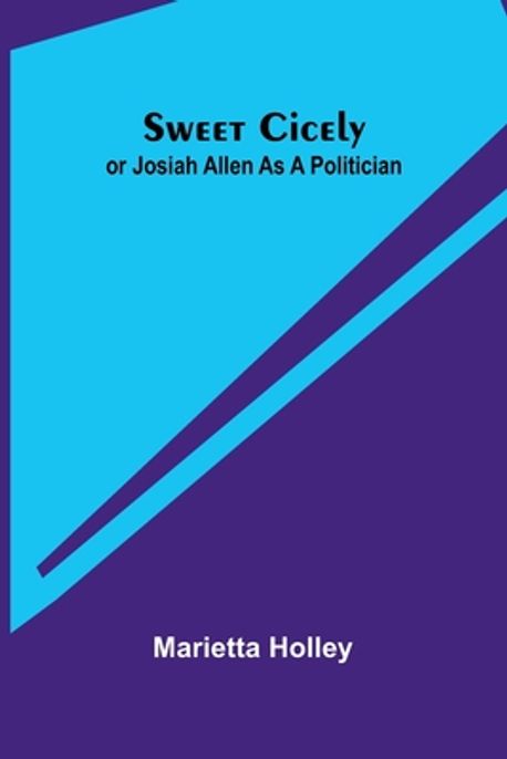 Sweet Cicely - or Josiah Allen as a Politician | Holley, Marietta - 교보문고