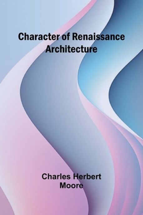 Character of Renaissance Architecture | Herbert Moore, Charles - 교보문고