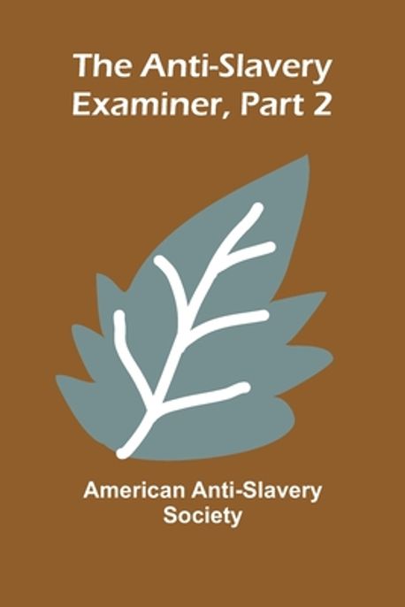 The Anti-Slavery Examiner, Part 2 | Anti-Slavery Society, American - 교보문고