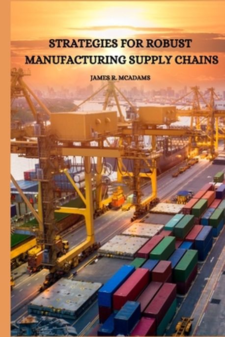 Strategies for Robust Manufacturing Supply Chains | McAdams, James R ...
