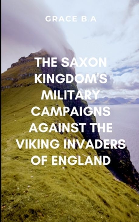 The Saxon Kingdom's Military Campaigns Against the Viking Invaders of ...