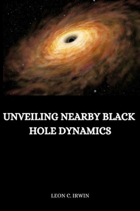Unveiling Nearby Black Hole Dynamics | C. Irwin, Leon - 교보문고