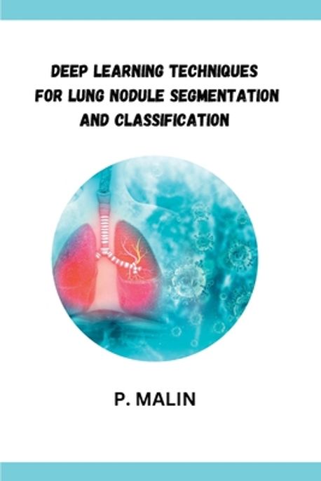 Deep Learning Techniques for Lung Nodule Segmentation and Classification | Malin, P. - 교보문고