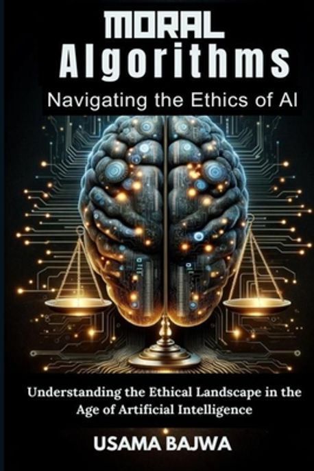 Moral Algorithms Navigating the Ethics of AI | Bajwa, Danish Ali - 교보문고