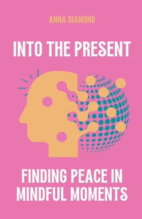 Into the Present Finding Peace in Mindful Moments | Diamond, Anna - 교보문고