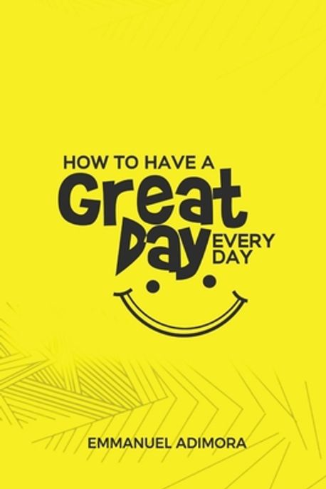 How to Have a Great Day Everyday | Adimora, Emmanuel - 교보문고