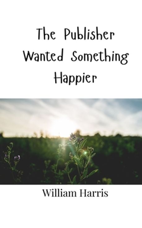The Publisher Wanted Something Happier | Harris, William - 교보문고