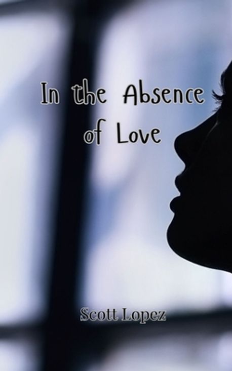 In the Absence of Love | Lopez, Scott - 교보문고