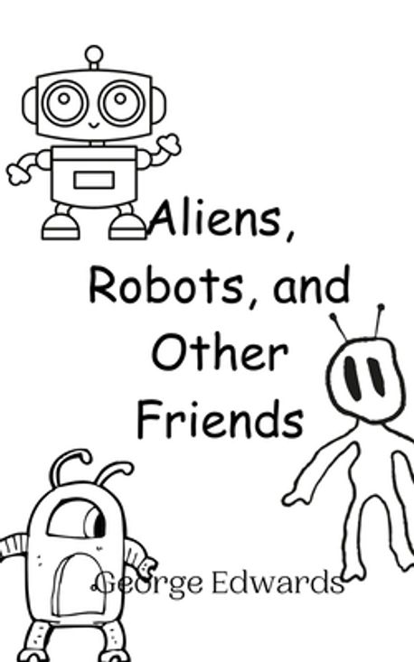 Aliens, Robots, and Other Friends | Edwards, George - 교보문고