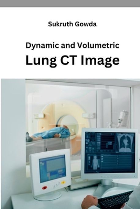 Dynamic and Volumetric Lung CT Image | Gowda, Sukruth - 교보문고