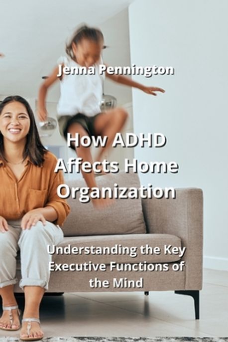 How ADHD Affects Home Organization | Pennington, Jenna - 교보문고