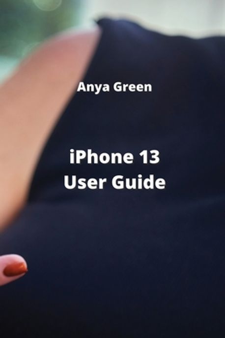 iPhone 13 User Guide | Green, Anya - 교보문고