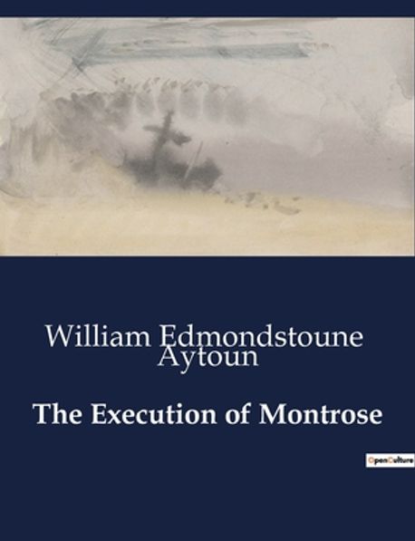 The Execution of Montrose | Aytoun, William Edmondstoune - 교보문고