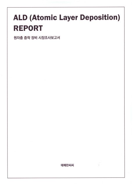 ALD(Atomic Layer Deposition) Report 원자층 증착 장비 시장조사보고서 | 테헤란씨씨 - 교보문고