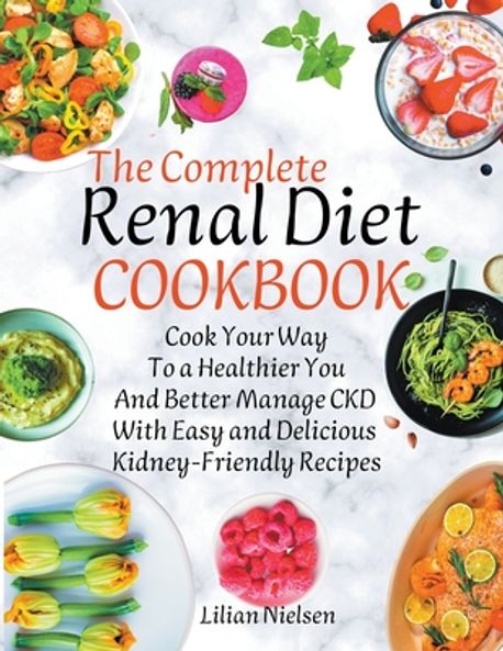 The Complete Renal Diet Cookbook I Cook Your Way to a Healthier You and Better Manage CKD with ...
