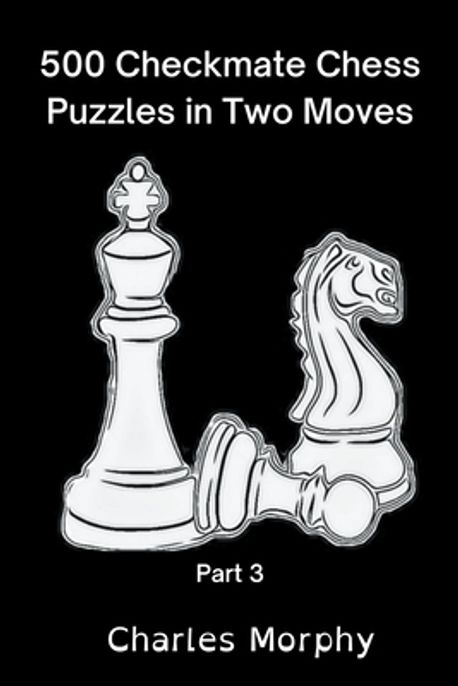 500 Checkmate Chess Puzzles in Two Moves, Part 3 | Morphy, Charles - 교보문고