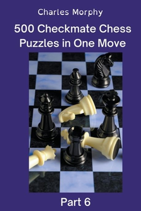 500 Checkmate Chess Puzzles in One Move, Part 6 | Morphy, Charles - 교보문고