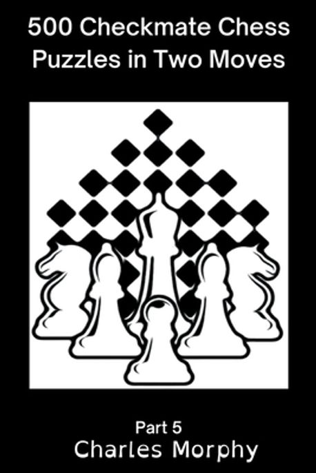 500 Checkmate Chess Puzzles in Two Moves, Part 5 | Morphy, Charles - 교보문고