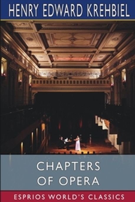 Chapters of Opera (Esprios Classics) | Krehbiel, Henry Edward - 교보문고