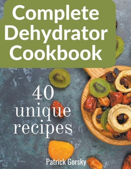 Complete Dehydrator Cookbook | Gorsky, Patrick - 교보문고