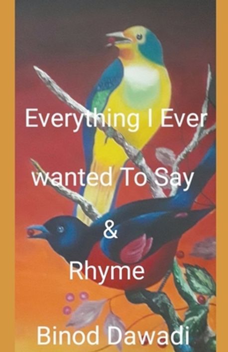Everything I Ever Wanted To Say & Rhyme | Dawadi, Binod - 교보문고