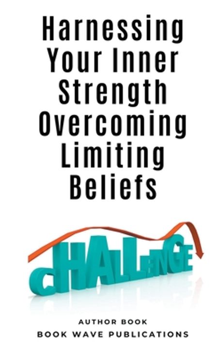 Harnessing Your Inner Strength Overcoming Limiting Beliefs ...