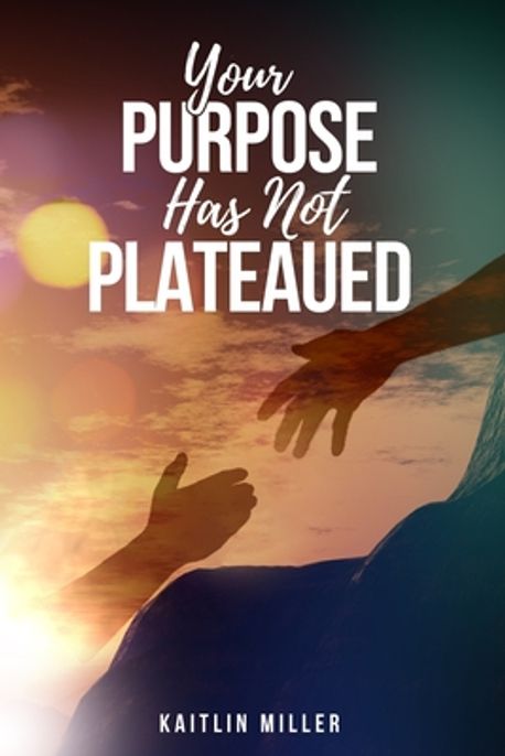 Your Purpose Has Not Plateaued | Miller, Kaitlin M. - 교보문고