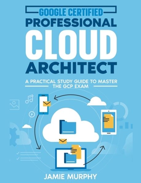 Google Certified Professional Cloud Architect A Practical Study Guide to Master the GCP Exam ...